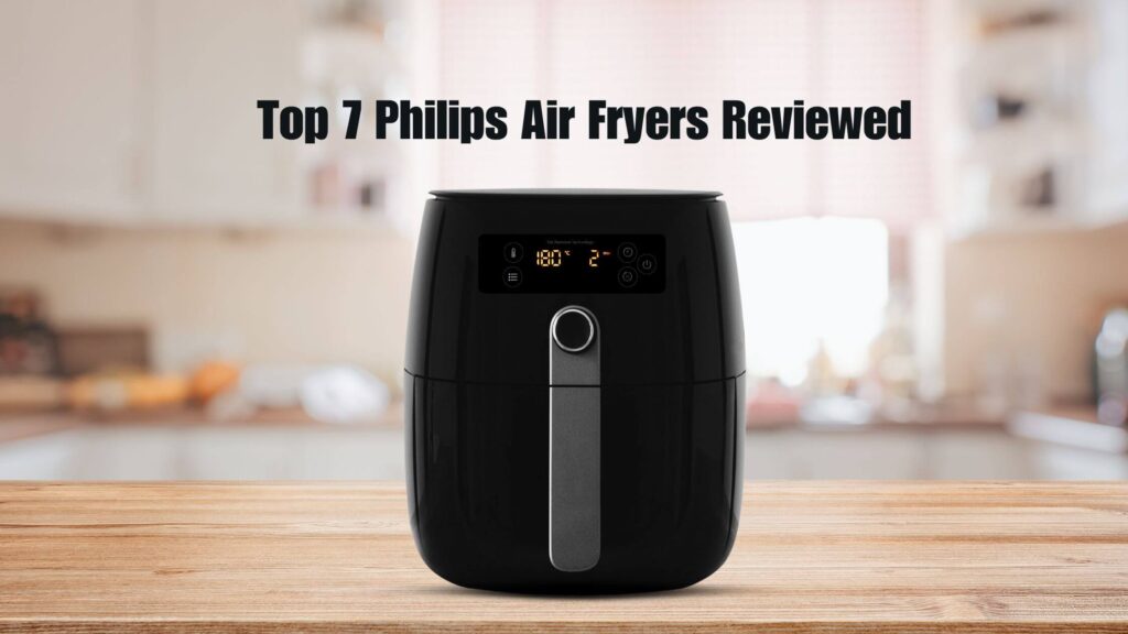 Top 7 Philips Air Fryers Reviewed: Which One is Best for You?